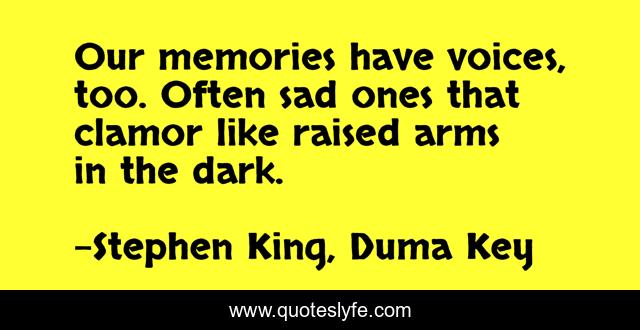 Our memories have voices, too. Often sad ones that clamor like raised ... Quote by Stephen King ...