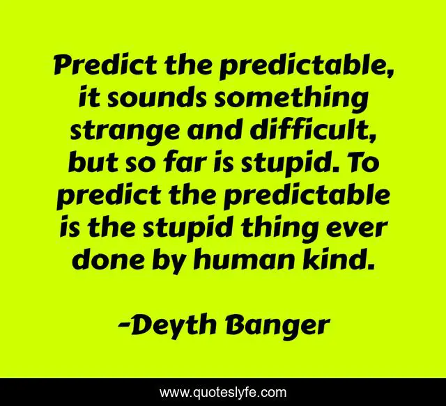 Predict the predictable, it sounds something strange and difficult, bu ...