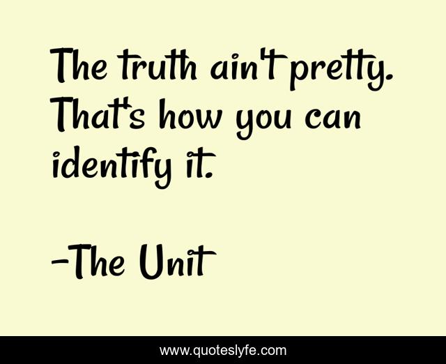 The truth ain't pretty. That's how you can identify it.... Quote by The ...
