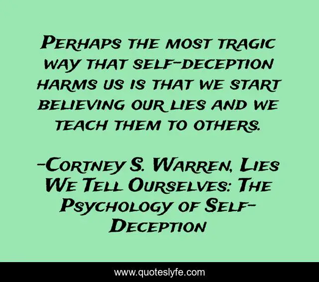 Perhaps the most tragic way that self-deception harms us is that we st ...