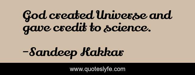 God created Universe and gave credit to science.... Quote by Sandeep ...