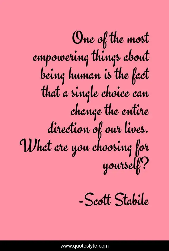 One of the most empowering things about being human is the fact that a ...