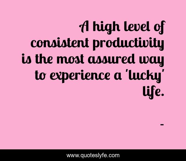 A high level of consistent productivity is the most assured way to exp ...