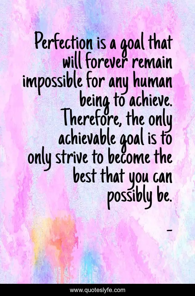 Perfection is a goal that will forever remain impossible for any human ...