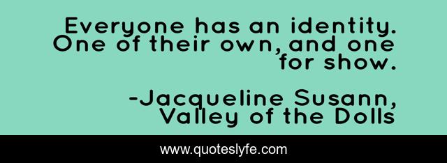 Everyone has an identity. One of their own, and one for show.... Quote ...