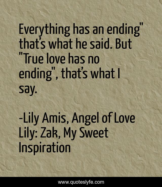 Everything has an ending" that’s what he said. But "True love has no ...
