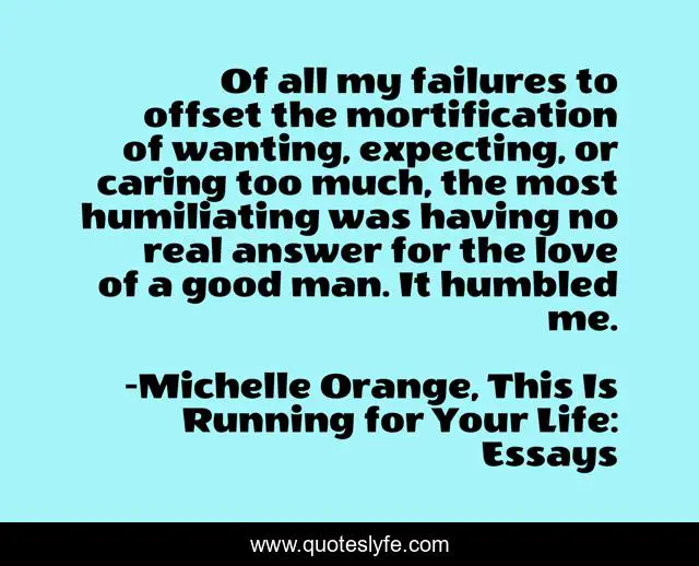 Of all my failures to offset the mortification of wanting, expecting ...