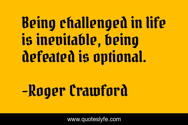 Being challenged in life is inevitable, being defeated is optional ...