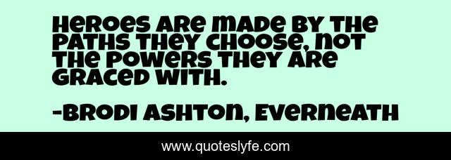 Heroes are made by the paths they choose, not the powers they are grac ...