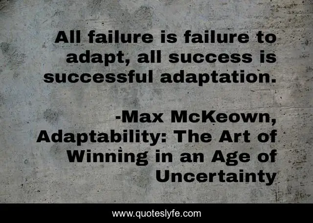 All failure is failure to adapt, all success is successful adaptation ...