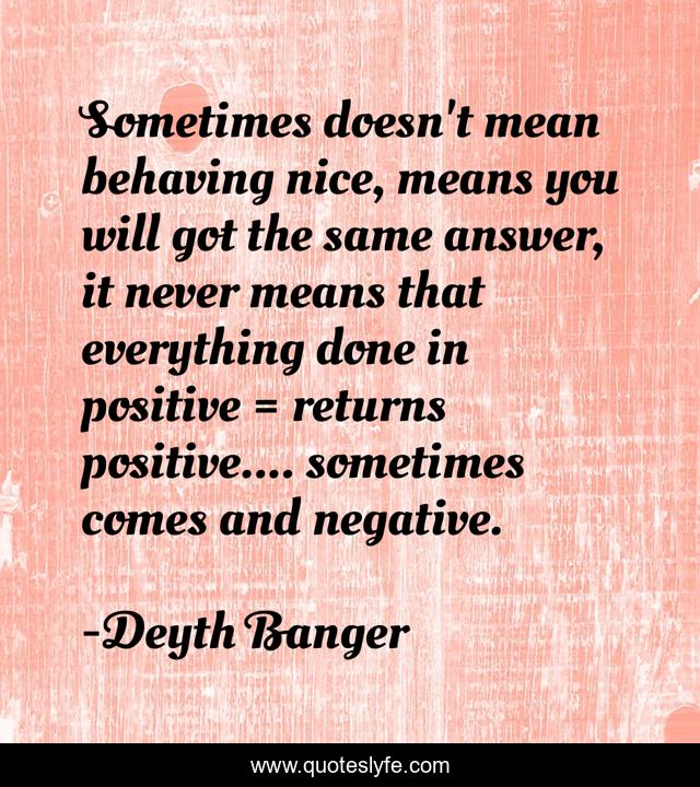 Sometimes doesn't mean behaving nice, means you will got the same answ ...