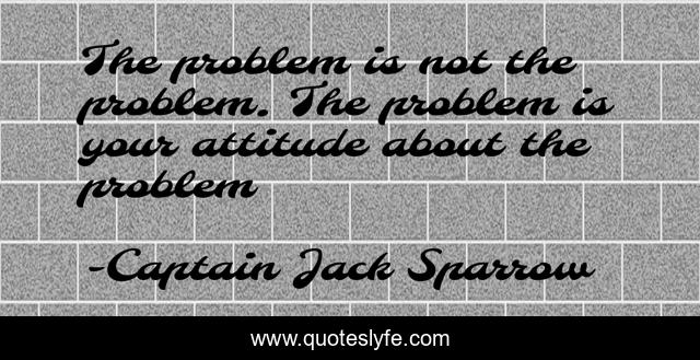 The problem is not the problem. The problem is your attitude about the ...