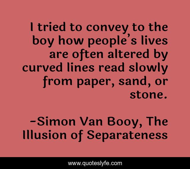 I tried to convey to the boy how people’s lives are often altered by ...