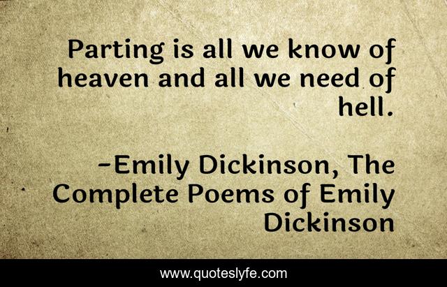 Parting is all we know of heaven and all we need of hell.... Quote by ...