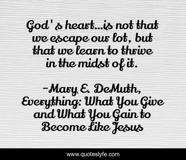 God's heart…is not that we escape our lot, but that we learn to thri... Quote by Mary E. DeMuth ...
