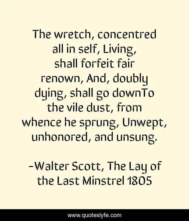 The wretch, concentred all in self, Living, shall forfeit fair renown ...