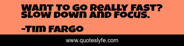 Want to go really fast? Slow down and focus.... Quote by Tim Fargo ...