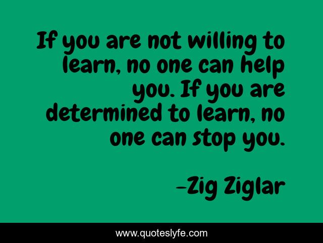 If you are not willing to learn, no one can help you. If you are deter... Quote by Zig Ziglar ...