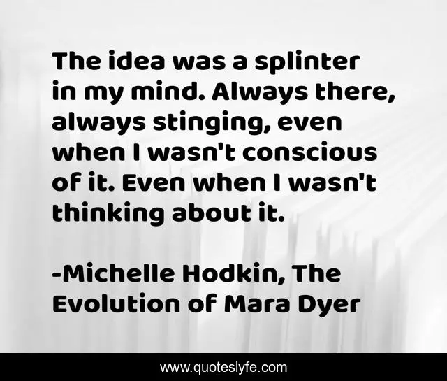 The idea was a splinter in my mind. Always there, always stinging, eve... Quote by Michelle ...