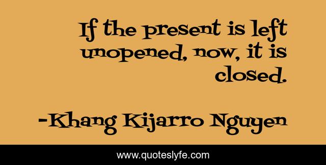 If the present is left unopened, now, it is closed.... Quote by Khang ...