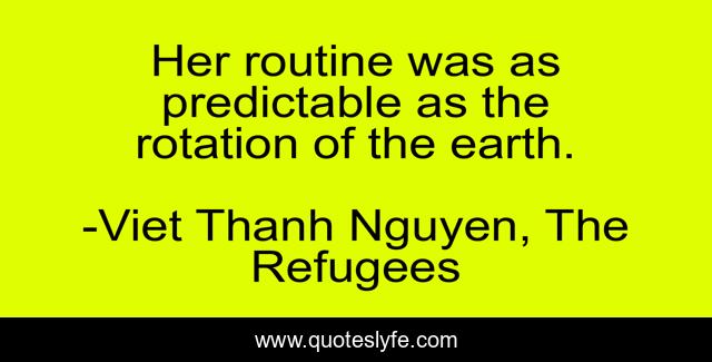 Her routine was as predictable as the rotation of the earth.... Quote ...
