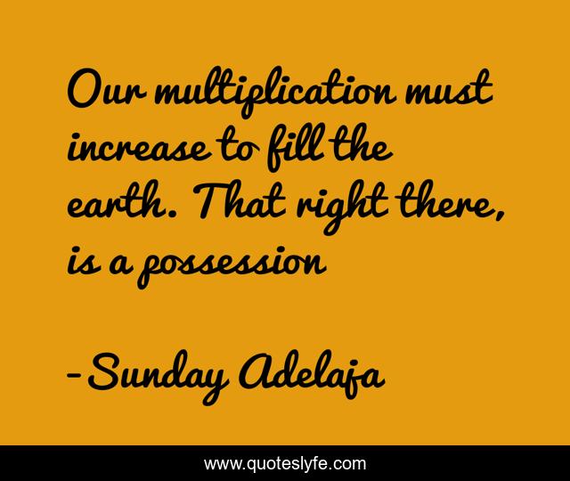 Our multiplication must increase to fill the earth. That right there ...