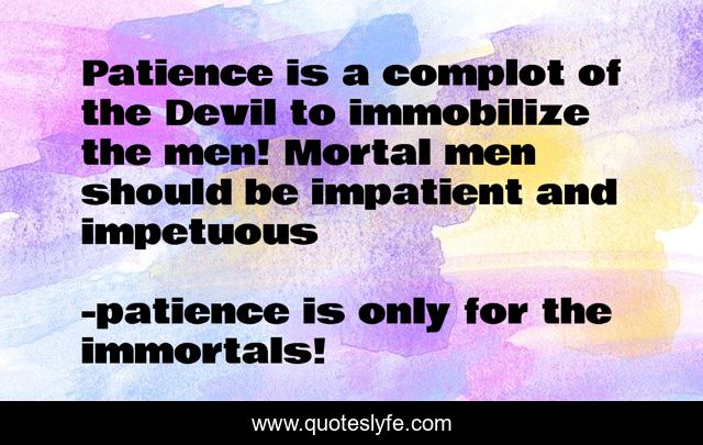 Patience is a complot of the Devil to immobilize the men! Mortal men s ...