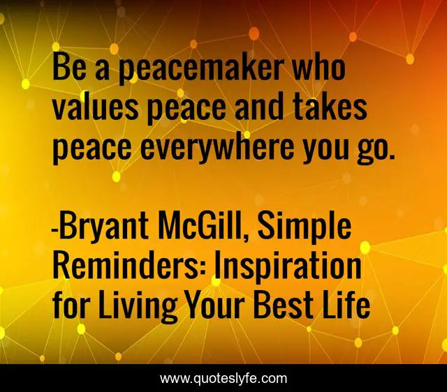 Be a peacemaker who values peace and takes peace everywhere you go ...