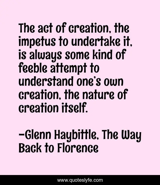 The act of creation, the impetus to undertake it, is always some kind ...