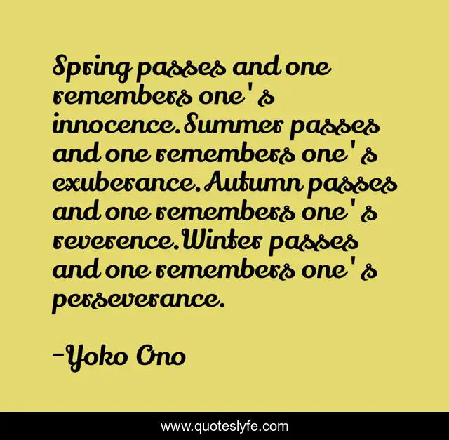 Spring passes and one remembers one's innocence.Summer passes and one ...