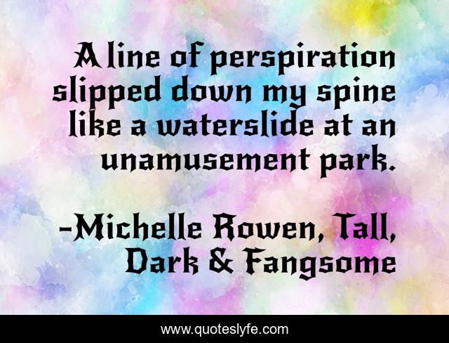 A line of perspiration slipped down my spine like a waterslide at an u ...