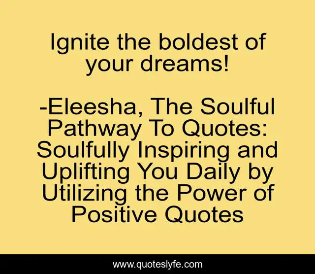 Ignite the boldest of your dreams!... Quote by Eleesha, The Soulful ...