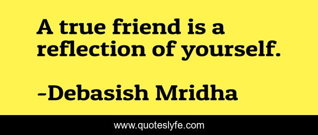 A true friend is a reflection of yourself.... Quote by Debasish Mridha ...