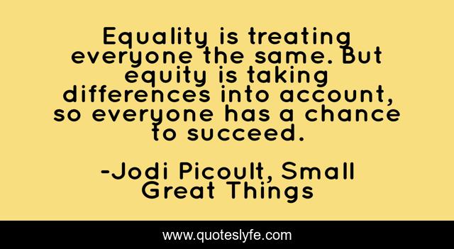 Equality is treating everyone the same. But equity is taking differenc ...