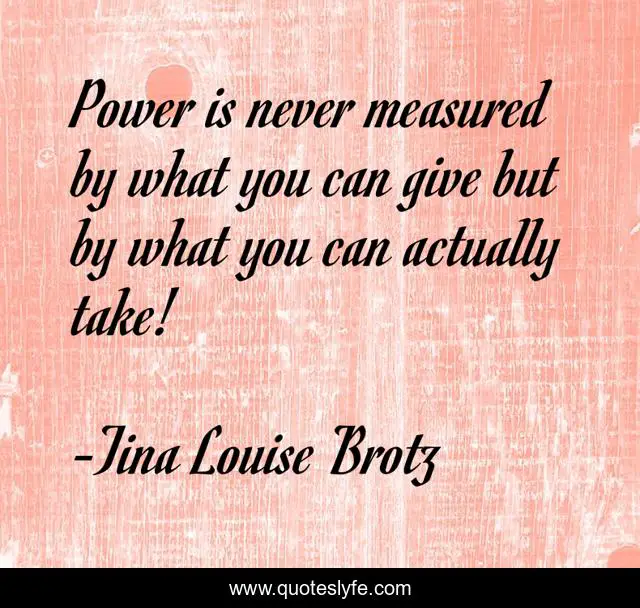 Power is never measured by what you can give but by what you can actua ...