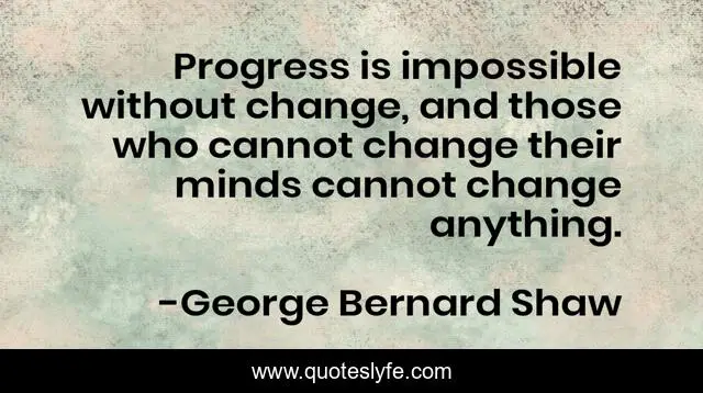 Progress is impossible without change, and those who cannot change the ...