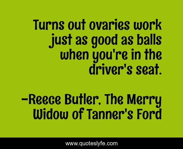 Turns out ovaries work just as good as balls when you're in the driver ...