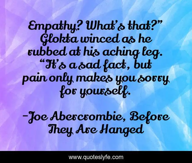 Empathy? What’s that?” Glokta winced as he rubbed at his aching le ...