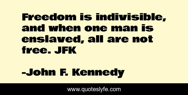 Freedom is indivisible, and when one man is enslaved, all are not free ...
