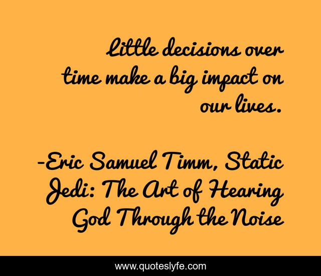 Little decisions over time make a big impact on our lives.... Quote by ...