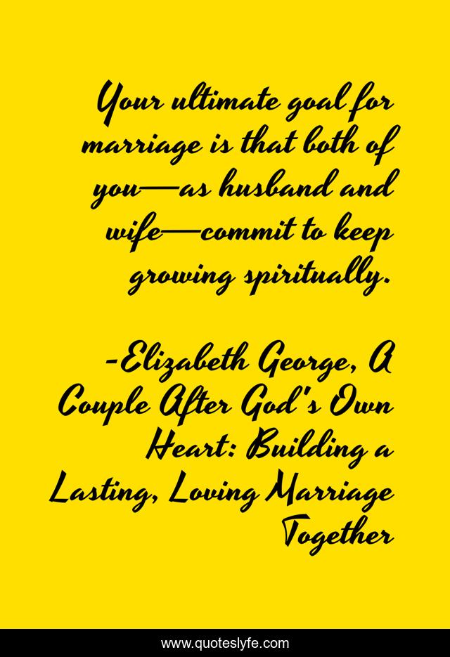Your ultimate goal for marriage is that both of you—as husband and w ...