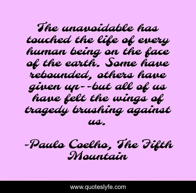 The unavoidable has touched the life of every human being on the face ...