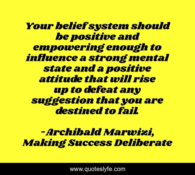 Your belief system should be positive and empowering enough to influen ...