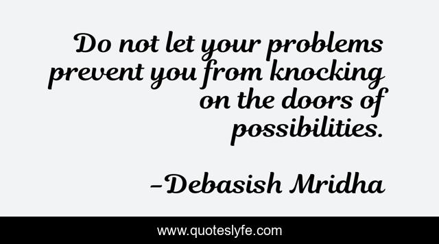 Do not let your problems prevent you from knocking on the doors of pos ...