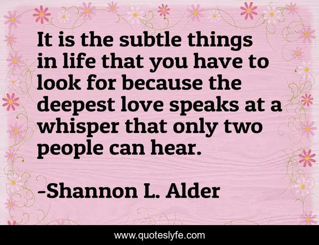 It is the subtle things in life that you have to look for because the ...