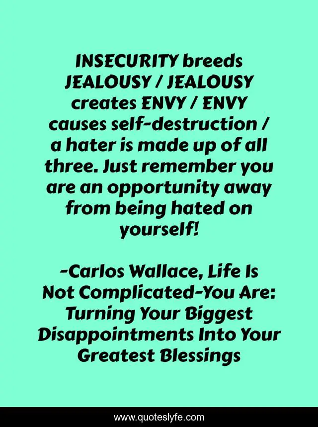 INSECURITY breeds JEALOUSY / JEALOUSY creates ENVY / ENVY causes self ...