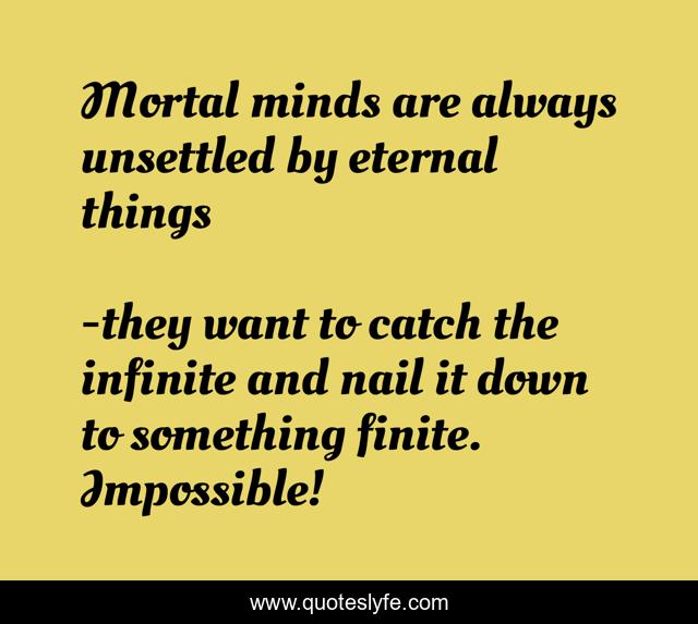 Mortal minds are always unsettled by eternal things... Quote by they ...