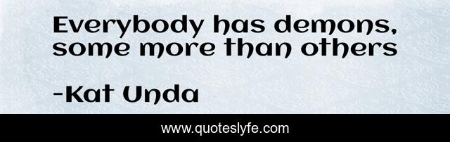 Everybody has demons, some more than others... Quote by Kat Unda ...