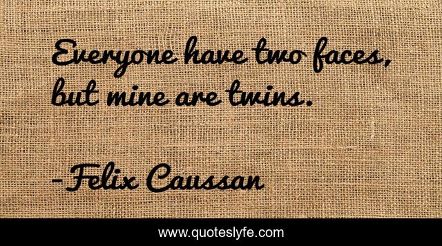 Everyone have two faces, but mine are twins.... Quote by Felix Caussan ...