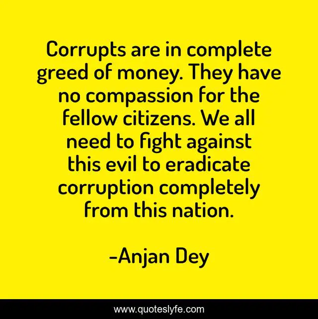 Corrupts are in complete greed of money. They have no compassion for t ...